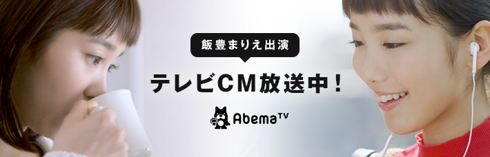 インターネットテレビ局「AbemaTV」が飯豊まりえさんを起用したテレビCMの放送を2016年5月1日（日）より開始 | 株式会社AbemaTV