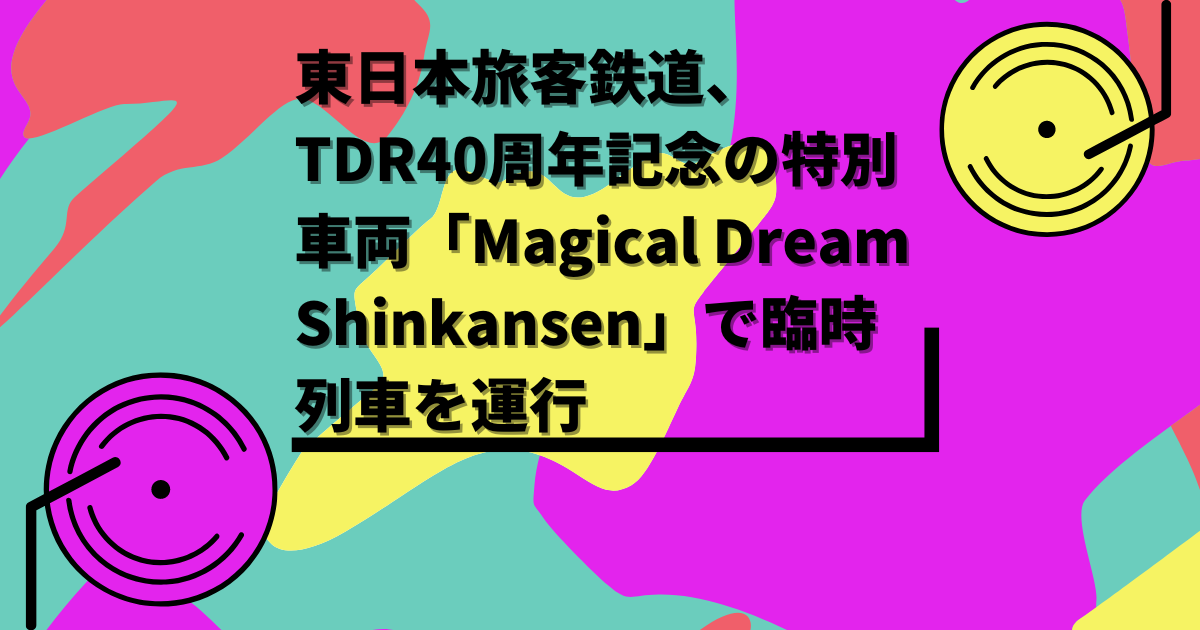東日本旅客鉄道、TDR40周年記念の特別車両「Magical Dream Shinkansen」で臨時列車を運行 稗田利明 | 稗田利明のエンタメワールド