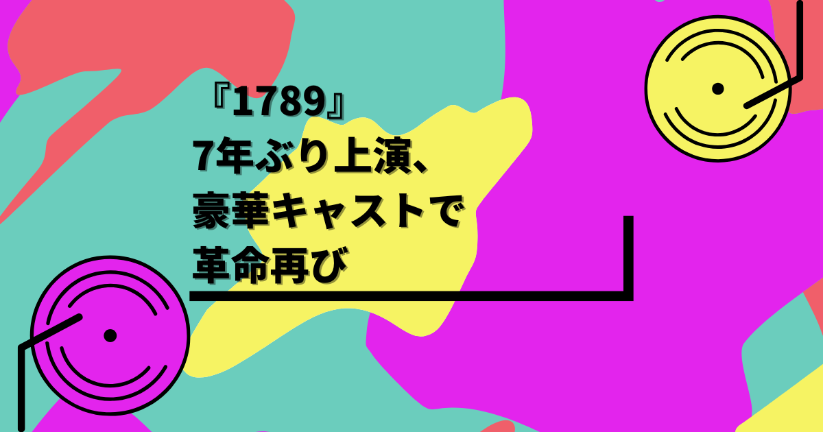 『1789』7年ぶり上演、豪華キャストで革命再び 稗田利明 | 稗田利明のエンタメワールド