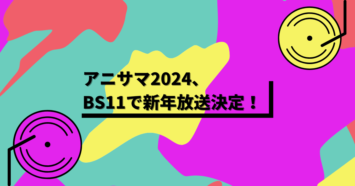 アニサマ2024、BS11で新年放送決定！ 稗田利明 | 稗田利明のエンタメワールド