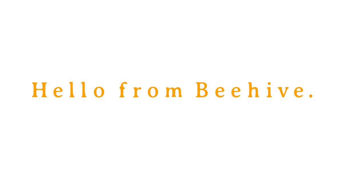 Hello from Beehive. | BEEHIVE JAPAN CO.,LTD.